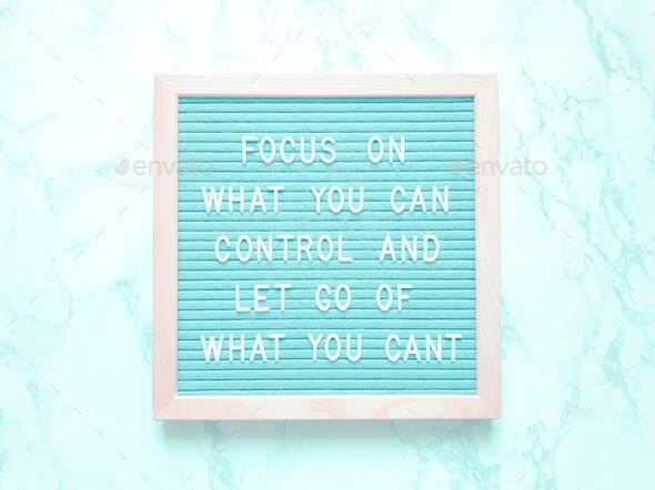 Focus on what you can control and let go of what you can’t. Quote ...